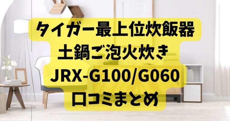 タイガー最上位炊飯器「土鍋ご泡火炊き JRX-G100/G060」口コミまとめ！メリット・デメリットを徹底解説 | ママの買い物レビュー録